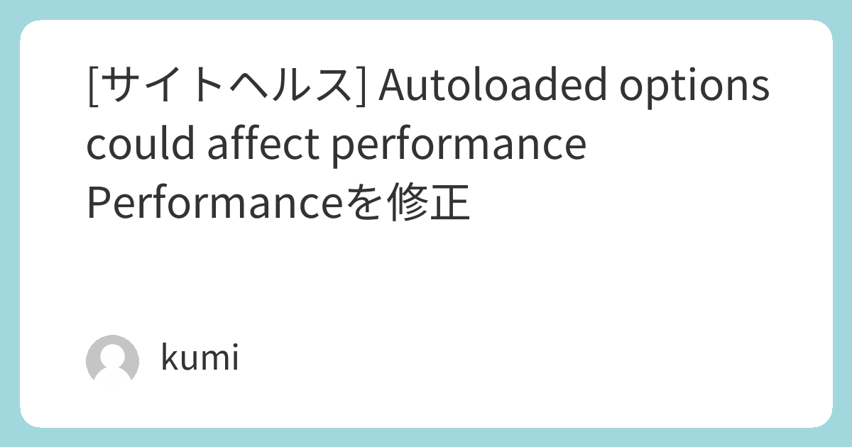 [サイトヘルス] 『自動組み込みオプションはパフォーマンスに影響を与える可能性があります』を修正 | ブログ運営の技術的な事を記録するブログ – Kumi-Log別館